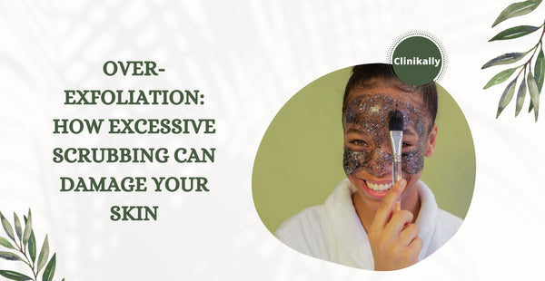 Over-Exfoliation: How Excessive Scrubbing Can Damage Skin | Clinikally